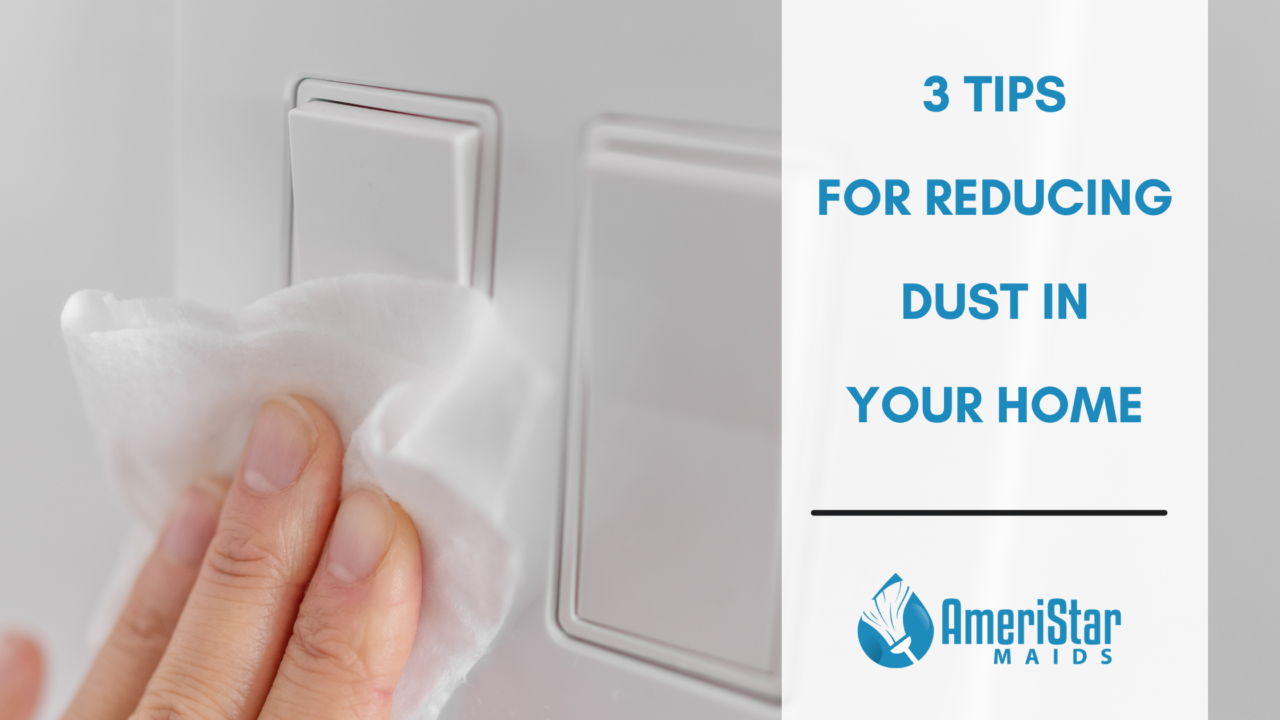 3 Simple Ways to Reduce Dust in Your Home - AmeriStar Maids