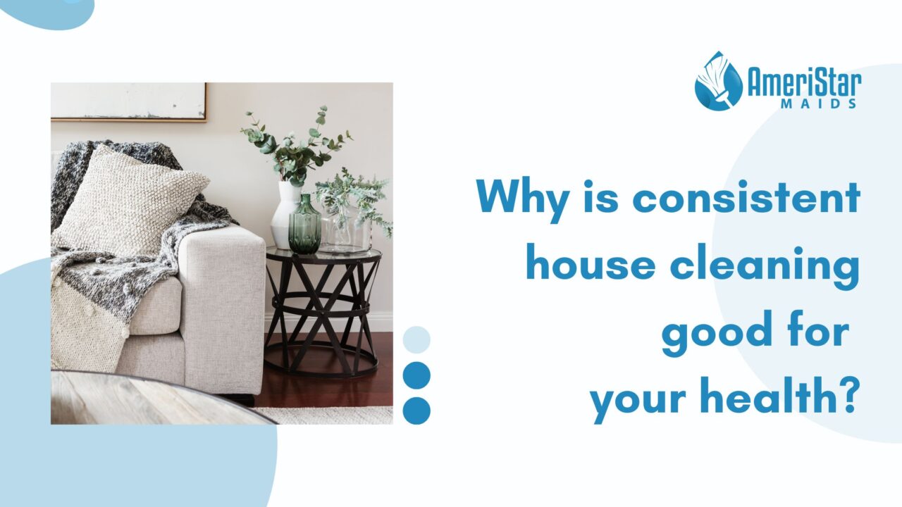 Why Consistent Home Cleaning is Good for Your Health - AmeriStar Maids